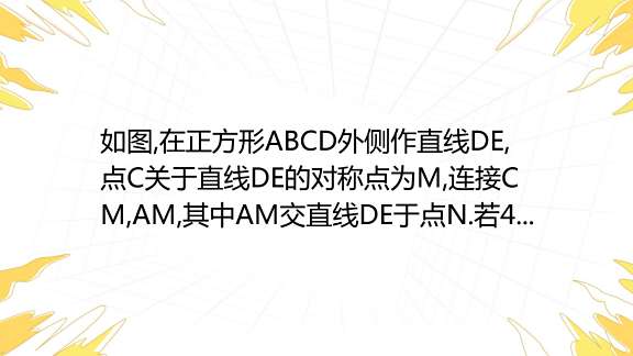 如图在正方形abcd外侧作直线de点c关于直线de的对称点为m连接cmam其中am交直线de于点n若45° A B 5 C