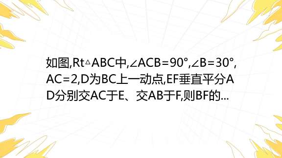 如图rt Abc中∠acb90°∠b30°ac2d为bc上一动点ef垂直平分ad分别交ac于e、交ab于f则bf的最大值为