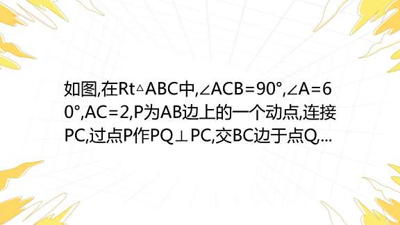 如图在rt Abc中∠acb90°∠a60°ac2v3p为ab边上的一个动点连接pc过点p作pq⊥pc交bc边于点q则