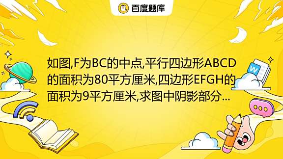 如图f为bc的中点平行四边形abcd的面积为80平方厘米四边形efgh的面积为9平方厘米求图中阴影部分的面积。百度教育