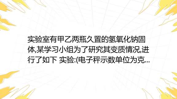实验室有甲乙两瓶久置的氢氧化钠固体某学习小组为了研究其变质情况进行了如下 实验电子秤示数单位为克加适虽水 力na曲克io的加尔 稀