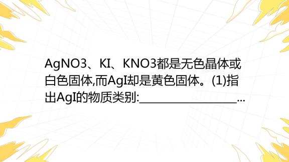 AgNO3、KI、KNO3都是无色晶体或白色固体,而AgI却是黄色固体。(1)指出AgI的物质类别:____________________________________百度教育