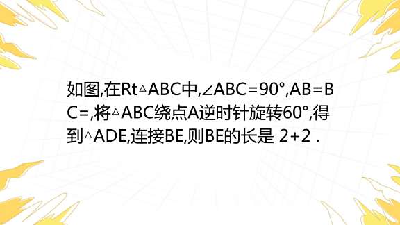 如图在rt Abc中∠abc90°abbc2√2将 Abc绕点a逆时针旋转60°得到 Ade连接be则be的长是 2√3