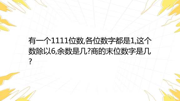 有一个1111位数各位数字都是1这个数除以6余数是几商的末位数字是几百度教育