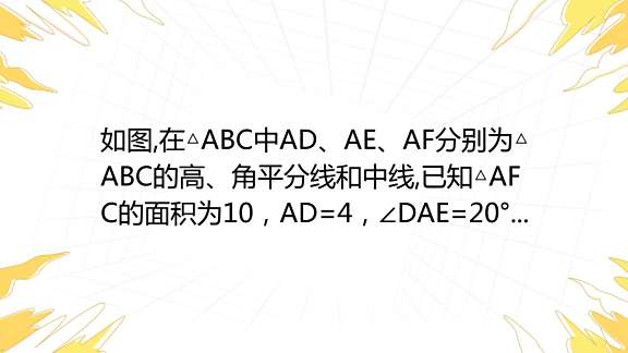 如图在 Abc中ad、ae、af分别为 Abc的高、角平分线和中线已知 Afc的面积为10ad4∠dae20°∠c30°1