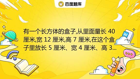 有一个长方体的盒子从里面量长 40 厘米宽 12 厘米高 7 厘米在这个盒子里放长 5 厘米、宽 4 厘米、高 3 厘米的长方体木块
