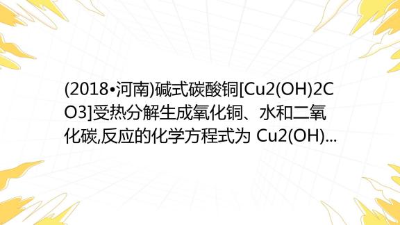 (2018•河南)碱式碳酸铜[Cu2(OH)2CO3]受热分解生成氧化铜、水和二氧化碳,反应的化学方程式为 Cu2(OH)2CO3∠A2CuO ...