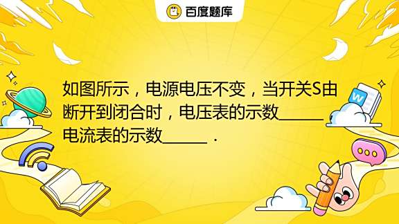 如图所示，电源电压不变，当开关s由断开到闭合时，电压表的示数，电流表的示数．百度教育