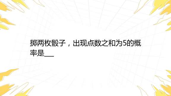 掷两枚骰子，出现点数之和为5的概率是百度教育 