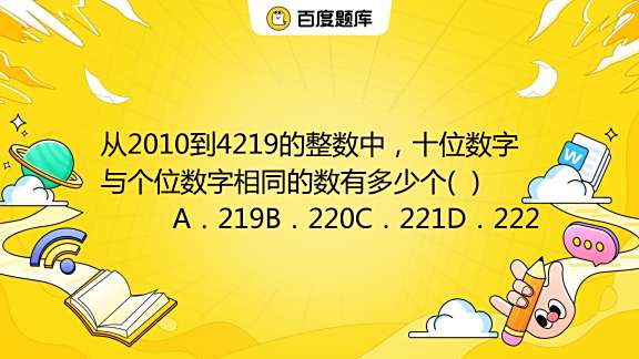 从2010到4219的整数中，十位数字与个位数字相同的数有多少个 A．219b．220c．221d．222百度教育