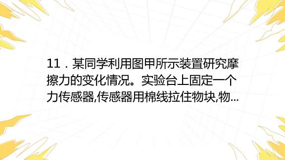 11．某同学利用图甲所示装置研究摩擦力的变化情况。实验台上固定一个力传感器传感器用棉线拉住物块物块放置在粗糙的长木板上。水平向左拉木板