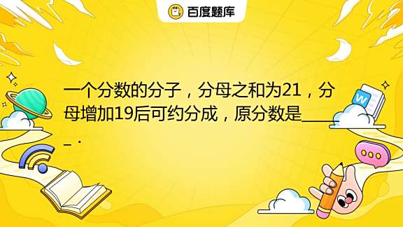 一个分数的分子，分母之和为21，分母增加19后可约分成，原分数是．百度教育
