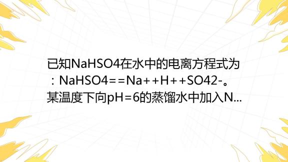 已知NaHSO4在水中的电离方程式为：NaHSO4==Na++H++SO42-。某温度下向pH=6的蒸馏水中加入NaHSO4晶体，保持温度不变 ...