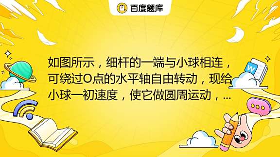 如图所示，细杆的一端与小球相连，可绕过o点的水平轴自由转动，现给小球一初速度，使它做圆周运动，图中a、b分别表示小球轨道的最低点和最高点．则杆