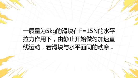 将入市个重和统两将入市个重和统两一质量为5kg的滑块在f15n的水平拉力作用下，由静止开始做匀加速直线运动，若滑块与水平面间的动摩擦因素是0