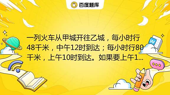 一列火车从甲城开往乙城，每小时行48千米，中午12时到达；每小时行80千米，上午10时到达。如果要上午11时到达，这列火车行驶速度应是每小时