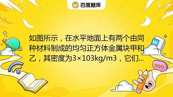 如图所示，在水平地面上有两个由同种材料制成的均匀正方体金属块甲和乙，其密度为3×103kgm3，它们的边长之比为1：3，甲的边长为009m