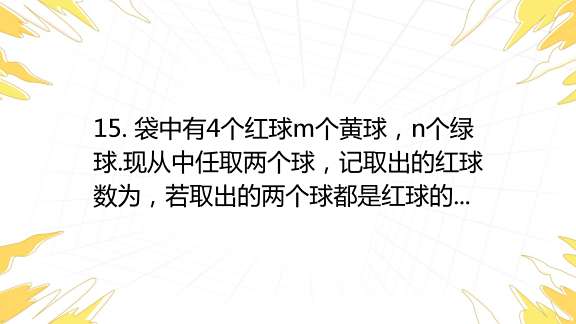 15 袋中有4个红球m个黄球，n个绿球现从中任取两个球，记取出的红球数为⑤，若取出的两个球都是红球的概率为，一红一黄的概率为，则