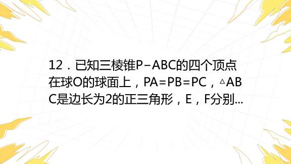 12.已知三棱锥p−abc的四个顶点在球o的球面上,papbpc, Abc是边长为2的正三角形,e,f分别是pa,ab的中点,∠cef
