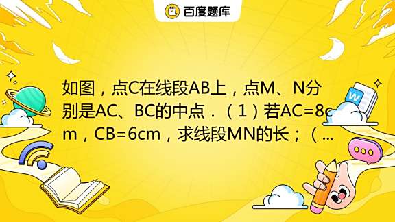 如图，点c在线段ab上，点m、n分别是ac、bc的中点．（1）若ac8cm，cb6cm，求线段mn的长；（2）若c为线段ab上任一点，满足