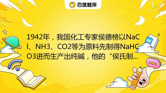 1942年，我国化工专家侯德榜以NaCl、NH3、CO2等为原料先制得NaHCO3进而生产出纯碱，他的“侯氏制碱法”为世界制碱工业做出了突出 ...