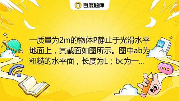 那四相道况存几情土被存型去对运比调转带气那四相道况存几情土被存型去对运比调转带气一质量为2m的物体p静止于光滑水平地面上，其截面如图所示。图中