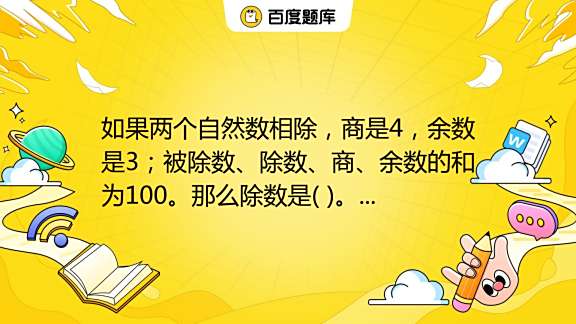 如果两个自然数相除，商是4，余数是3；被除数、除数、商、余数的和为100。那么除数是 。 A．15b．14c．16d．18百度教育