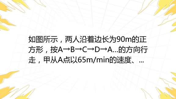 如图所示，两人沿着边长为90m的正方形，按a→b→c→d→a的方向行走，甲从a点以65mmin的速度、乙从b点以75mmin的速度行走