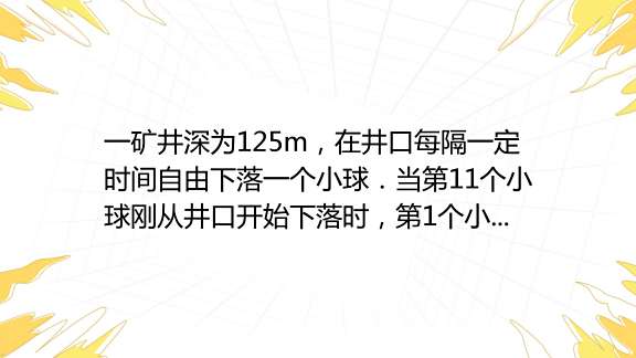 一矿井深为125m，在井口每隔一定时间自由下落一个小球．当第11个小球刚从井口开始下落时，第1个小球恰好到达井底，求：（1）相邻两个小球开始