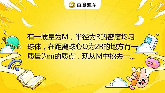 有一质量为m，半径为r的密度均匀球体，在距离球心o为2r的地方有一质量为m的质点，现从m中挖去一半径为r2的球体，如图所示，求剩下部分对m的