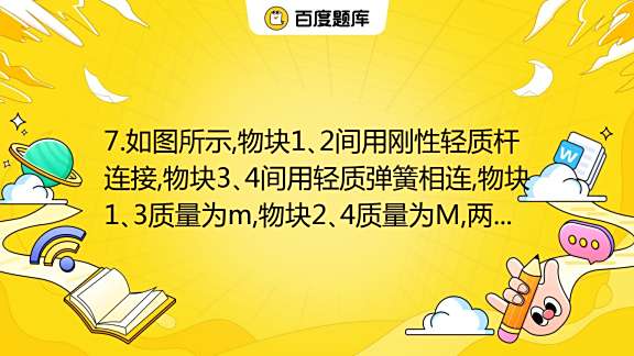 7如图所示物块1､2间用刚性轻质杆连接物块3､4间用轻质弹簧相连物块1､3质量为m物块2､4质量为m两个系统均置于水平放置的光滑