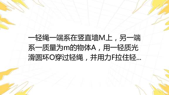 一轻绳一端系在竖直墙m上，另一端系一质量为m的物体a，用一轻质光滑圆环o穿过轻绳，并用力f拉住轻环上一点，如图所示．现使物体a从图中实线位置
