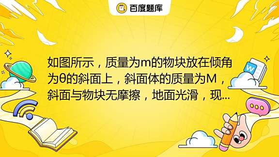 如图所示，质量为m的物块放在倾角为θ的斜面上，斜面体的质量为m，斜面与物块无摩擦，地面光滑，现对斜面体施一个水平推力f，要使物块相对斜面静止