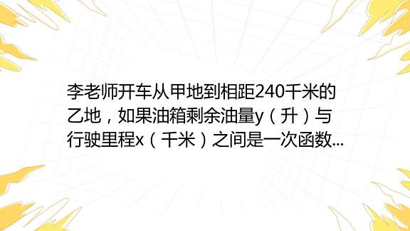李老师开车从甲地到相距240千米的乙地，如果油箱剩余油量y（升）与行驶里程x（千米）之间是一次函数关系，其图象如图所示，那么到达乙地时油箱剩余