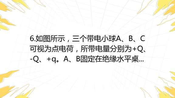 6如图所示，三个带电小球a、b、c可视为点电荷，所带电量分别为q、 Q、q。a、b固定在绝缘水平桌面上，c带有小孔，穿在摩擦因数处处相同