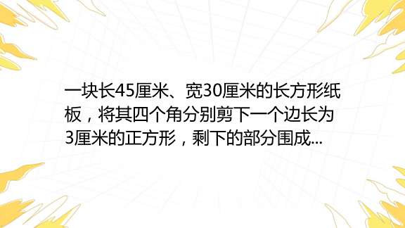 一块长45厘米、宽30厘米的长方形纸板，将其四个角分别剪下一个边长为3厘米的正方形，剩下的部分围成一个鞋盒盖，鞋盒盖的面积是多少平方厘米？百度教育