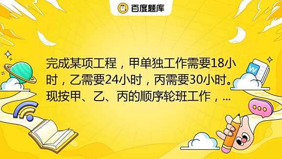 完成某项工程，甲单独工作需要18小时，乙需要24小时，丙需要30小时。现按甲、乙、丙的顺序轮班工作，每人工作一小时换班。当工程完工时，乙总共干