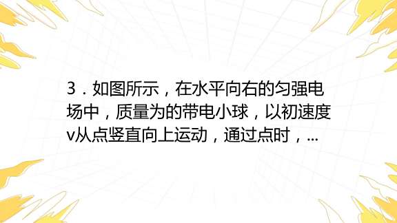 3．如图所示，在水平向右的匀强电场中，质量为的带电小球，以初速度v从点竖直向上运动，通过点时，速度大小为2v，方向与电场方向相反，则小球从运动