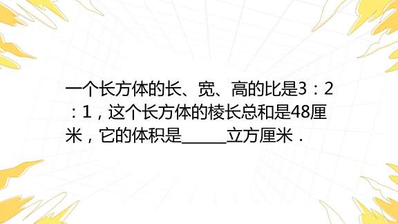 一个长方体的长、宽、高的比是3：2：1，这个长方体的棱长总和是48厘米，它的体积是立方厘米．百度教育