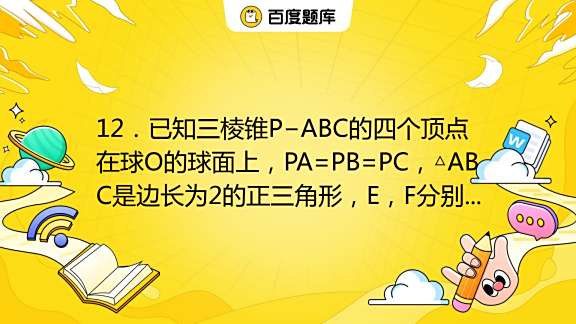 12．已知三棱锥p−abc的四个顶点在球o的球面上，papbpc， Abc是边长为2的正三角形，e，f分别是pa，ab的中点，∠cef