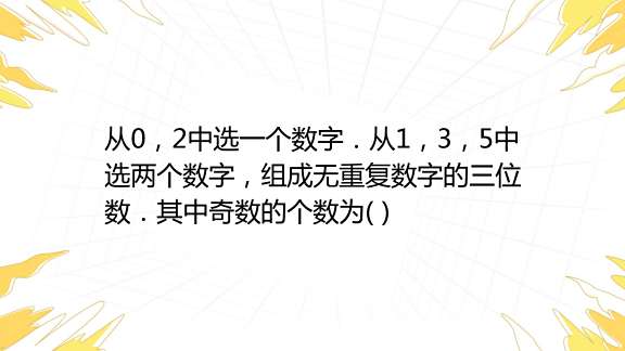 从0，2中选一个数字．从1，3，5中选两个数字，组成无重复数字的三位数．其中奇数的个数为 A 24 B 18 C 12 D 6百度教育