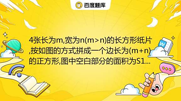 4张长为m宽为nmn的长方形纸片按如图的方式拼成一个边长为mn的正方形图中空白部分的面积为s1阴影部分的面积为s2若