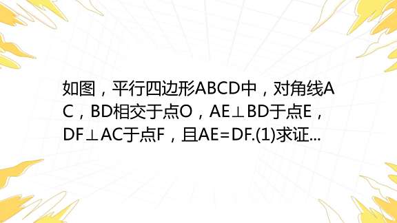 如图，平行四边形abcd中，对角线ac，bd相交于点o，ae⊥bd于点e，df⊥ac于点f，且aedf1求证：四边形abcd是矩形