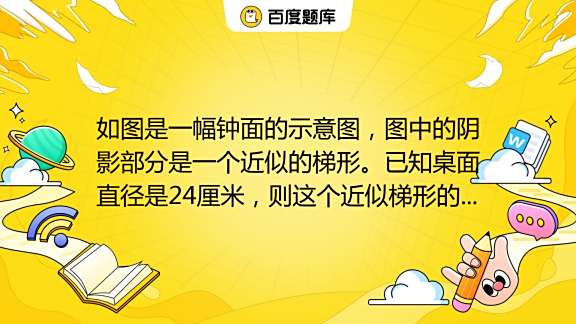 如图是一幅钟面的示意图，图中的阴影部分是一个近似的梯形。已知桌面直径是24厘米，则这个近似梯形的面积是多少平方厘米百度教育
