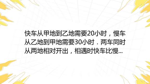 快车从甲地到乙地需要20小时，慢车从乙地到甲地需要30小时．两车同时从两地相对开出，相遇时快车比慢车多行180千米，甲、乙两地相距多少千米？百度教育