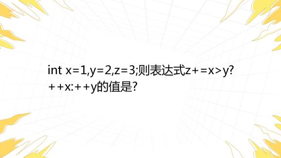 Int X 1 Y 2 Z 3 则表达式z X Y X Y的值是 百度教育