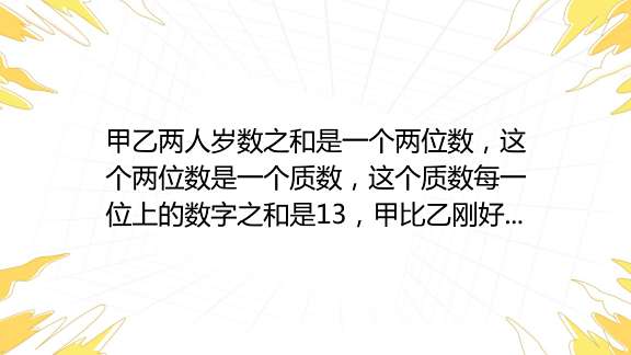 甲乙两人岁数之和是一个两位数，这个两位数是一个质数，这个质数每一位上的数字之和是13，甲比乙刚好大13岁，那么甲是岁，乙是