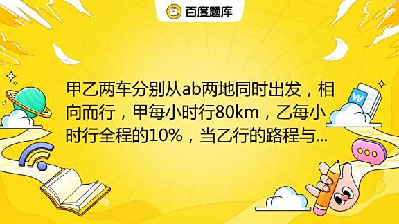甲乙两车分别从ab两地同时出发，相向而行，甲每小时行80km，乙每小时行全程的10，当乙行的路程与未行的路程的比是5：3时，甲车再行全程的