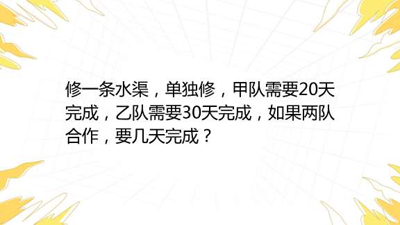 修一条水渠，单独修，甲队需要20天完成，乙队需要30天完成，如果两队合作，要几天完成？百度教育