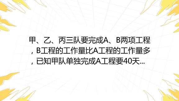 甲、乙、丙三队要完成a、b两项工程，b工程的工作量比a工程的工作量多14，已知甲队单独完成a工程要40天，乙、丙两队单独完成b工程分别需要